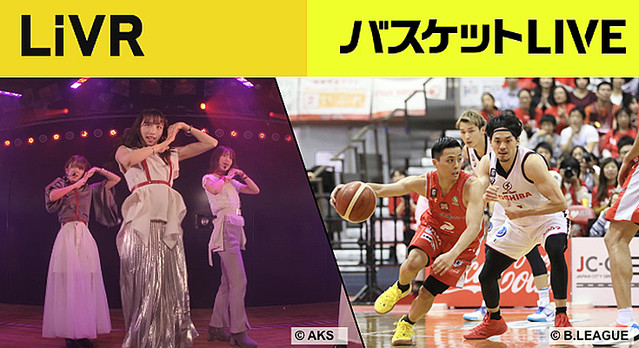 AKB48のライブも無料で楽しめる ソフトバンクがVR映像配信「LiVR」とバスケ映像配信サービス「バスケットLIVE」で無料配信 - ライブドアニュース