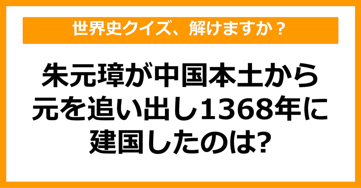 【世界史】1368年、朱元璋が元を中国本土から追い出して建国した国は？（第42問） - ライブドアニュース