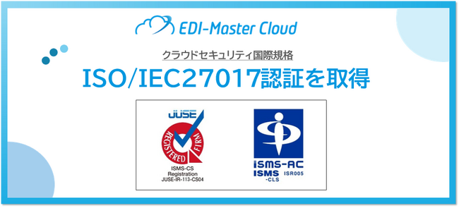 「EDI-Master Cloud」がISMSクラウドセキュリティ認証「ISO/IEC 27017」を取得 国際規格に準拠したクラウドEDIサービスを提供 (2025年2月13日掲載 ...