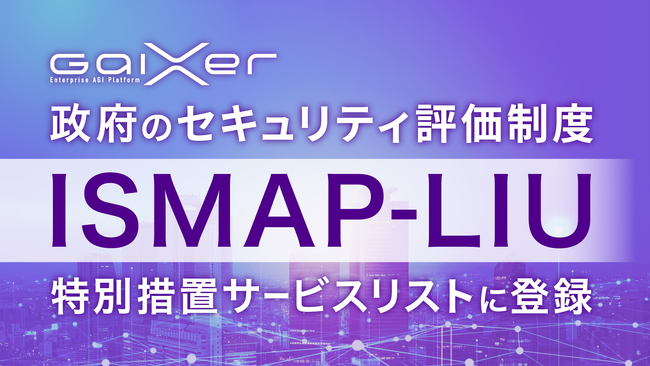 GaiXer、政府のセキュリティ評価制度「ISMAP-LIU」の特別措置サービスリストに登録 ～行政機関等における安全な生成AI利用の促進へ～ - ライブドアニュース