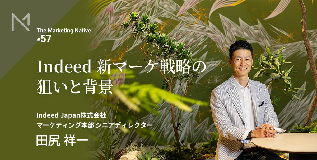 6年ぶりの全面刷新！Indeed新マーケティング戦略の狙いと背景――Indeed Japan田尻祥一インタビュー (2023年8月31日掲載 ...
