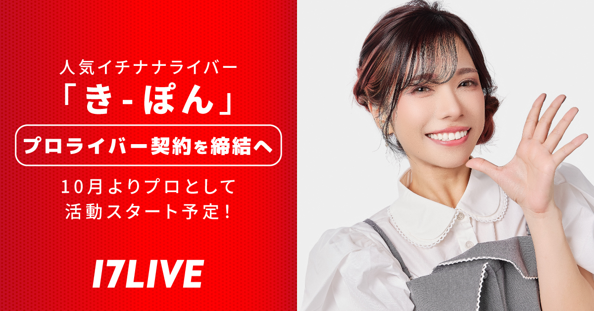 17LIVE、初の女性プロライバーが誕生 イチナナライバー「き-ぽん」と4人目の契約締結へ - ライブドアニュース
