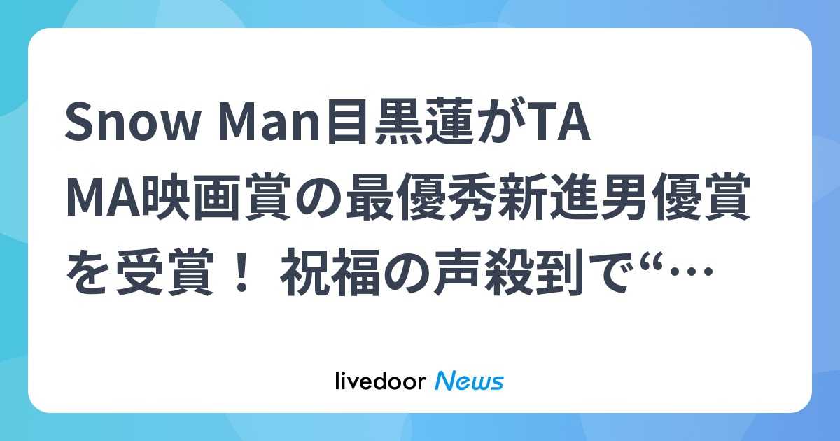 Snow Man目黒蓮がTAMA映画賞の最優秀新進男優賞を受賞！ 祝福の声殺到で“目黒くん”がトレンド入り - ライブドアニュース