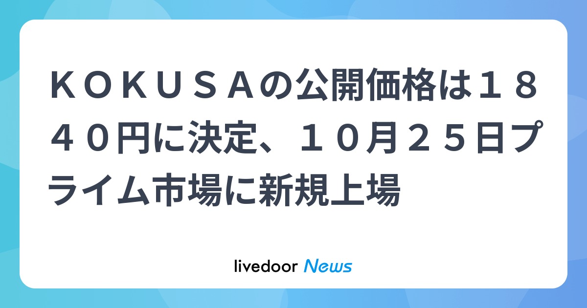 KOKUSAの公開価格は1840円に決定、10月25日プライム市場に新規上場 - ライブドアニュース