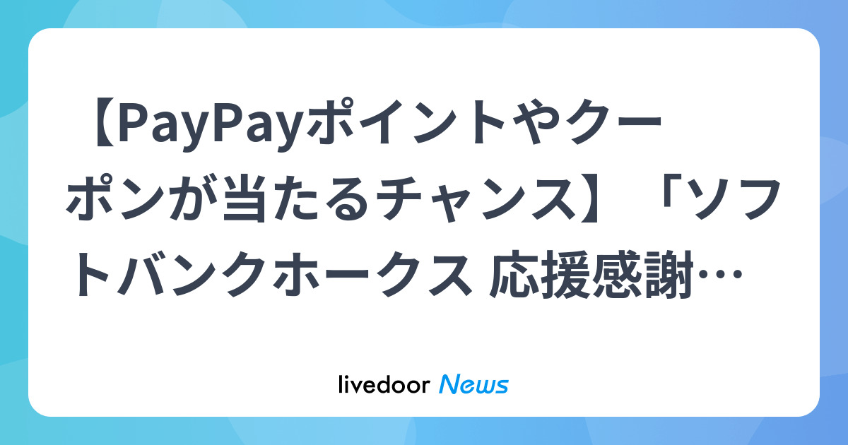 【PayPayポイントやクーポンが当たるチャンス】「ソフトバンクホークス 応援感謝キャンペーン」が順次開催中! (2023年10月19日掲載 ...