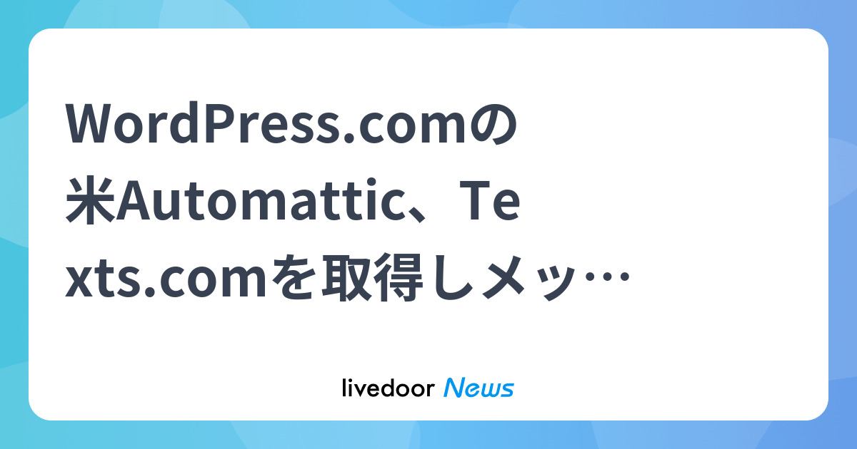 WordPress.comの米Automattic、Texts.comを取得しメッセージング市場に拡大 - ライブドアニュース