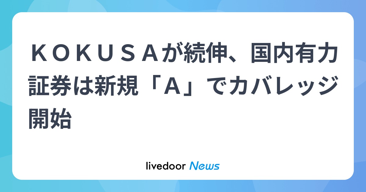 KOKUSAが続伸、国内有力証券は新規「A」でカバレッジ開始 (2023年10月27日掲載) - ライブドアニュース