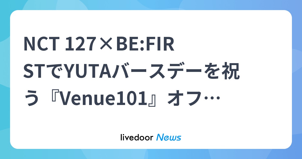 NCT 127×BE:FIRSTでYUTAバースデーを祝う『Venue101』オフショットが公開 - ライブドアニュース