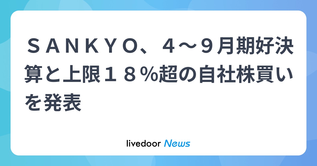 SANKYO、4～9月期好決算と上限18％超の自社株買いを発表 - ライブドアニュース