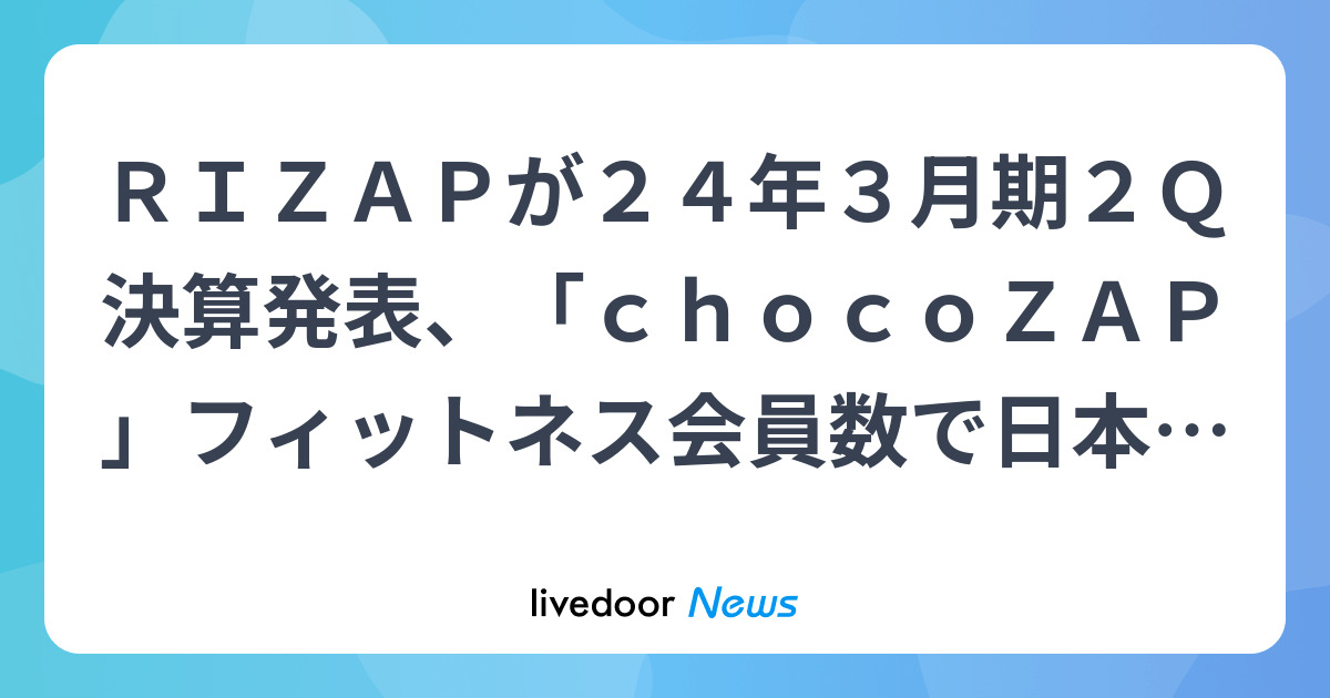 RIZAPが24年3月期2Q決算発表、「chocoZAP」フィットネス会員数で日本初100万人突破 - ライブドアニュース