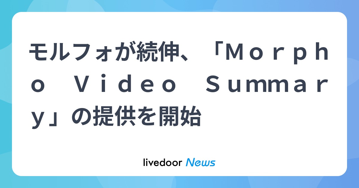モルフォが続伸、「Morpho Video Summary」の提供を開始 - ライブドアニュース