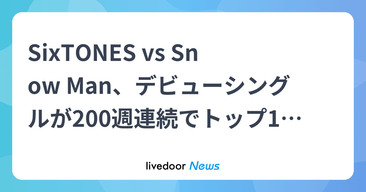 SixTONES vs Snow Man、デビューシングルが200週連続でトップ100入り - ライブドアニュース