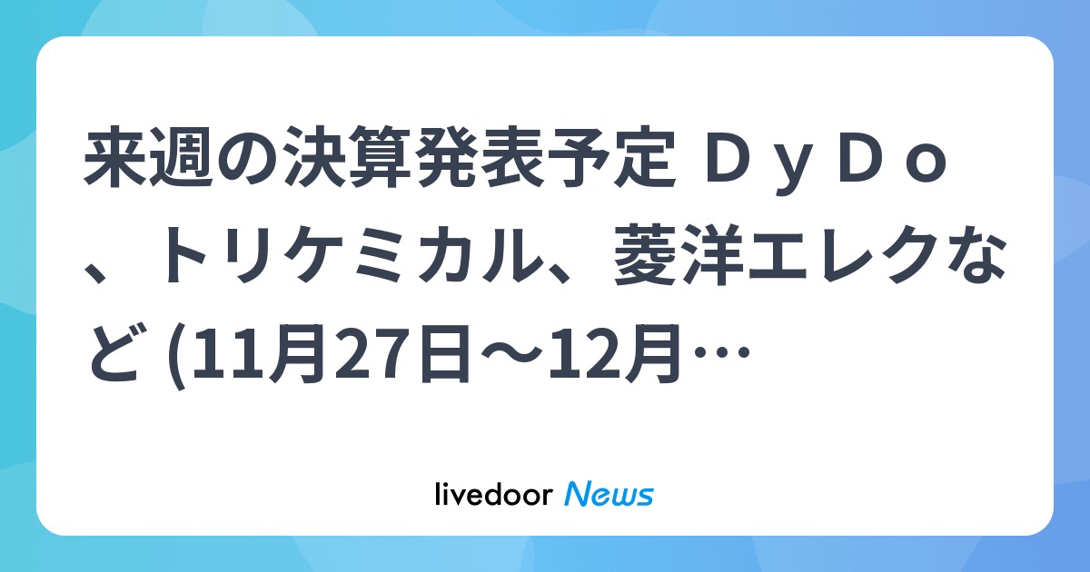 来週の決算発表予定 DyDo、トリケミカル、菱洋エレクなど (11月27日～12月1日) - ライブドアニュース