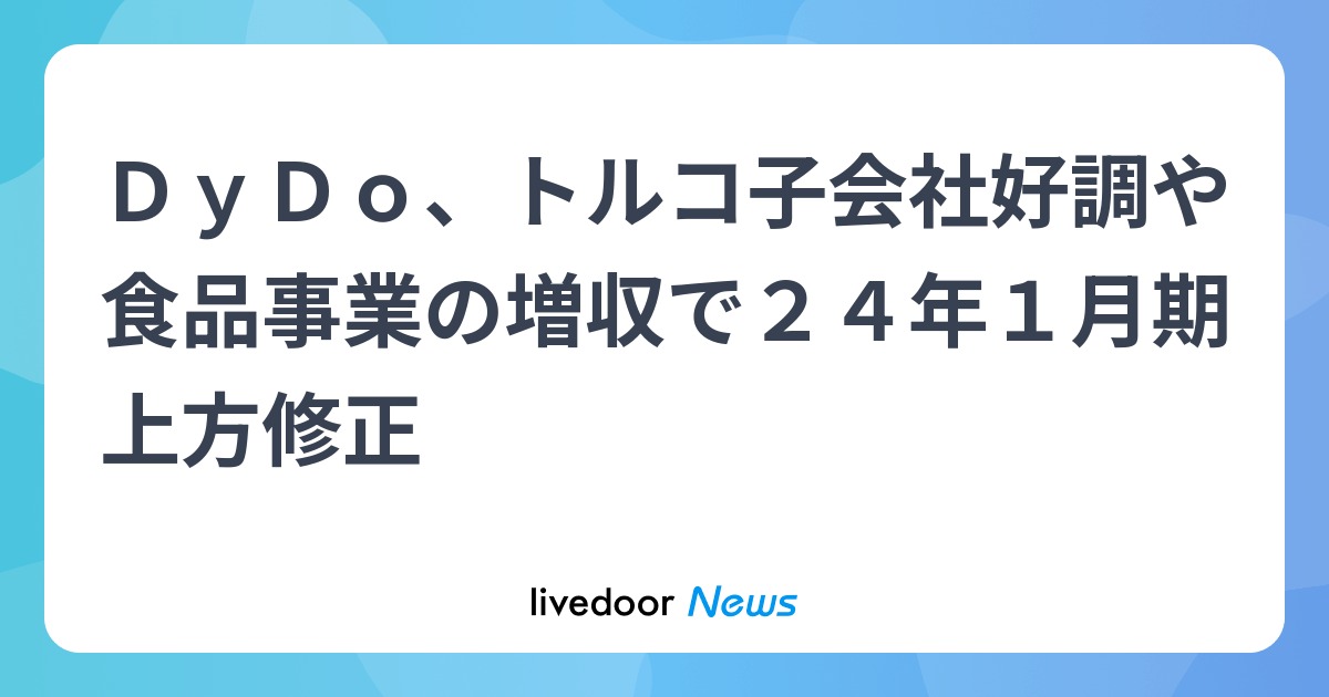 DyDo、トルコ子会社好調や食品事業の増収で24年1月期上方修正 - ライブドアニュース