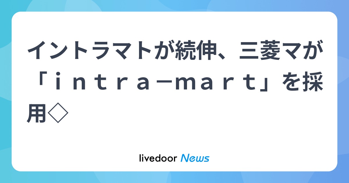 イントラマトが続伸、三菱マが「intra－mart」を採用 (2023年12月1日掲載) - ライブドアニュース