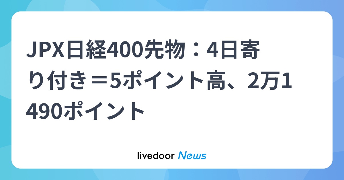 JPX日経400先物：4日寄り付き＝5ポイント高、2万1490ポイント - ライブドアニュース