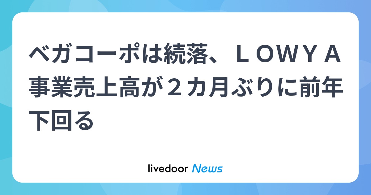ベガコーポは続落、LOWYA事業売上高が2カ月ぶりに前年下回る (2023年12月12日掲載) - ライブドアニュース