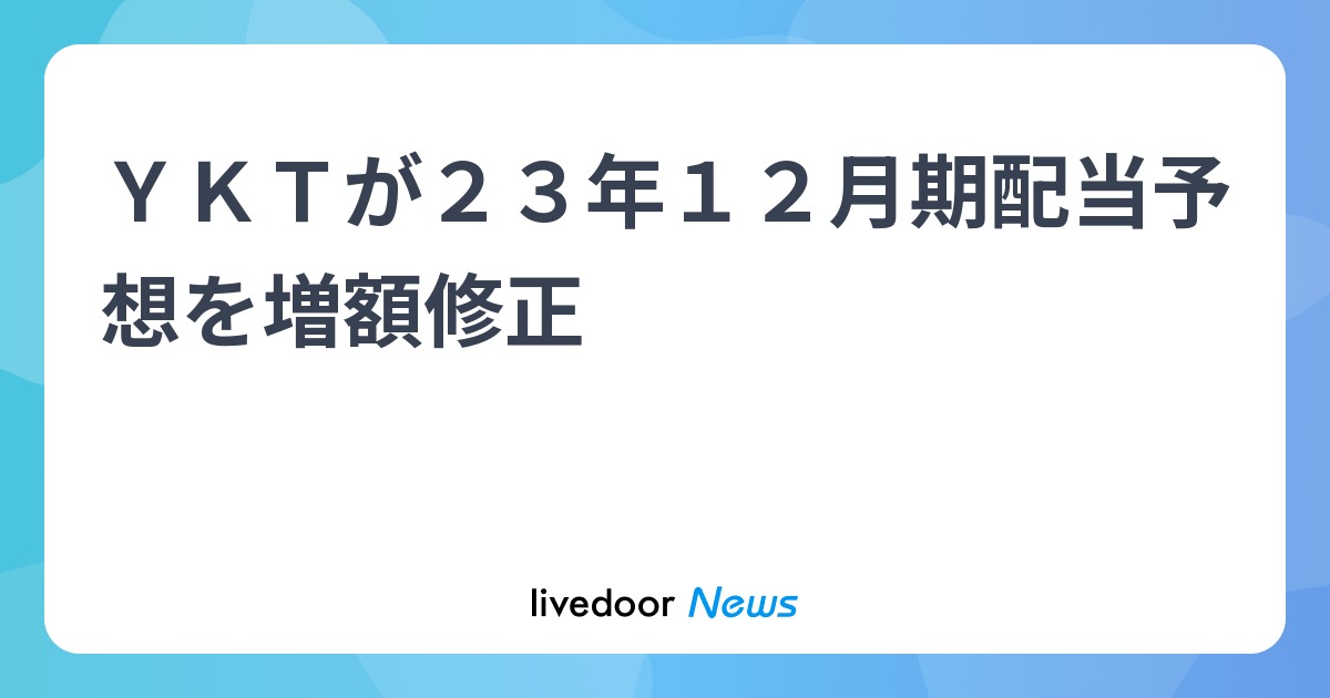 YKTが23年12月期配当予想を増額修正 - ライブドアニュース