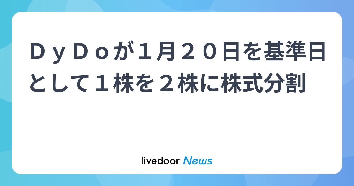 DyDoが1月20日を基準日として1株を2株に株式分割 - ライブドアニュース