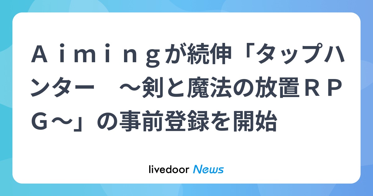 Aimingが続伸「タップハンター ～剣と魔法の放置RPG～」の事前登録を開始 - ライブドアニュース