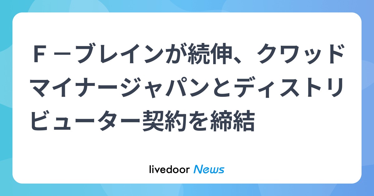 F－ブレインが続伸、クワッドマイナージャパンとディストリビューター契約を締結 (2024年1月10日掲載) - ライブドアニュース