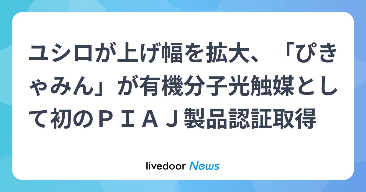 ユシロが上げ幅を拡大、「ぴきゃみん」が有機分子光触媒として初のPIAJ製品認証取得 - ライブドアニュース