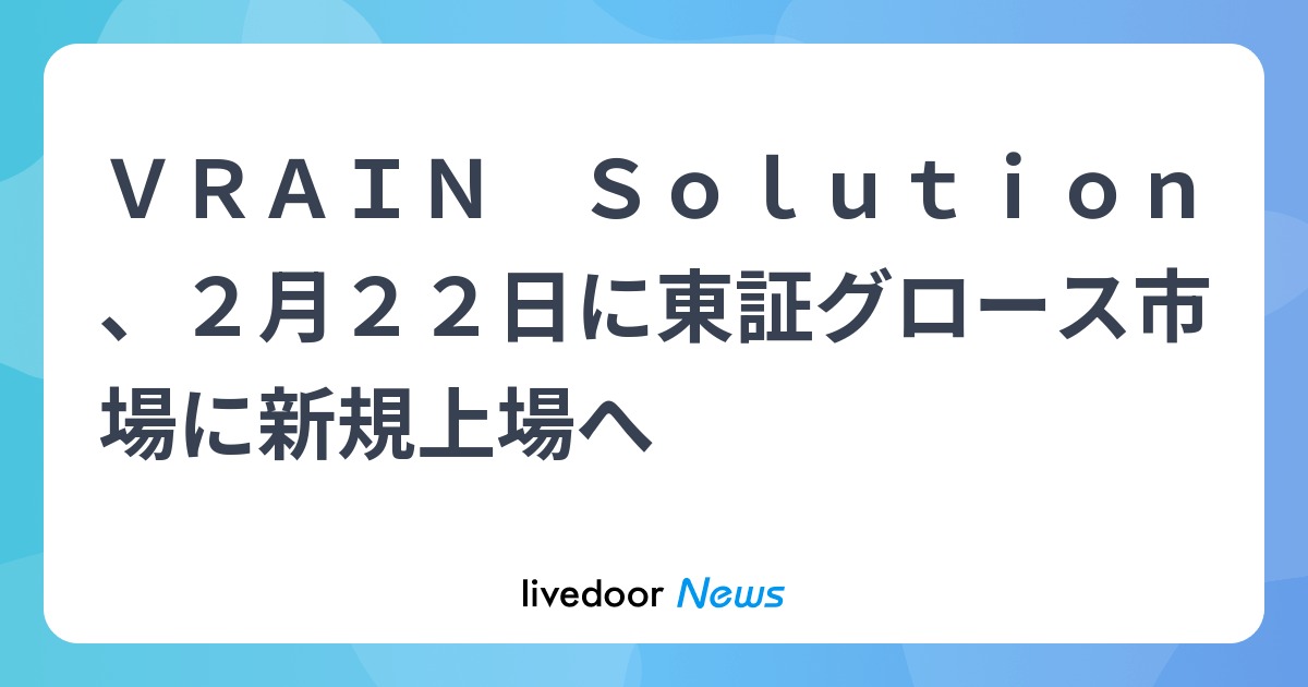 VRAIN Solution、2月22日に東証グロース市場に新規上場へ - ライブドアニュース