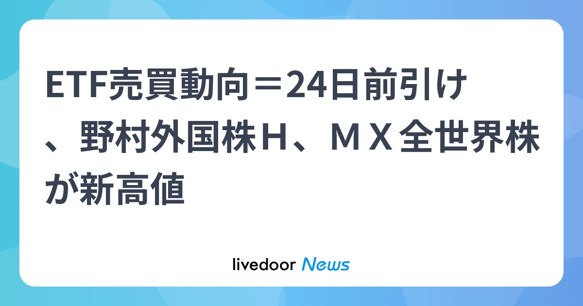 ETF売買動向＝24日前引け、野村外国株H、MX全世界株が新高値 - ライブドアニュース