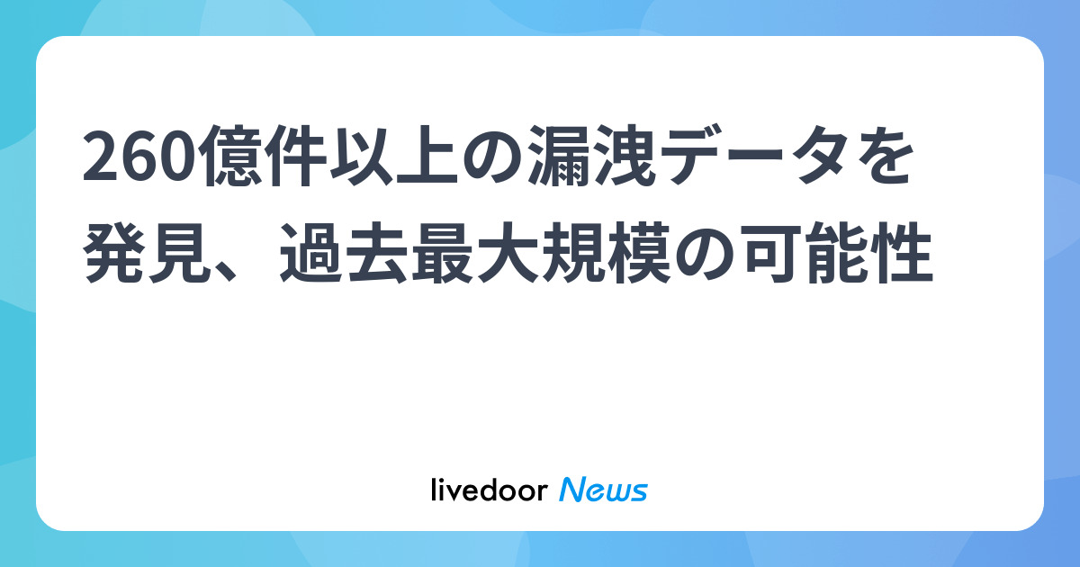 260億件以上の漏洩データを発見、過去最大規模の可能性 (2024年1月25日掲載) - ライブドアニュース
