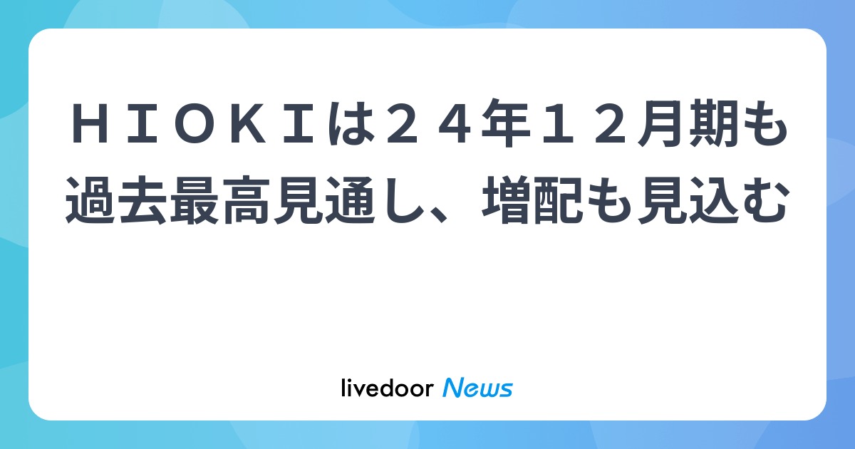 HIOKIは24年12月期も過去最高見通し、増配も見込む - ライブドアニュース