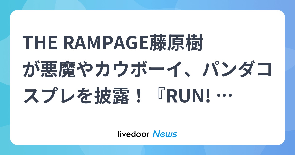 THE RAMPAGE藤原樹が悪魔やカウボーイ、パンダコスプレを披露！『RUN! RUN! RAMPAGE X FIGHT & LIVE ...