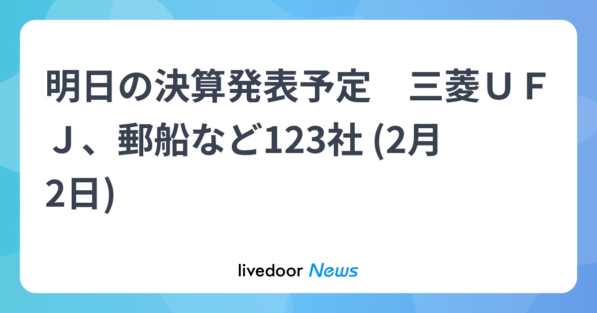 明日の決算発表予定 三菱UFJ、郵船など123社 (2月2日) - ライブドアニュース