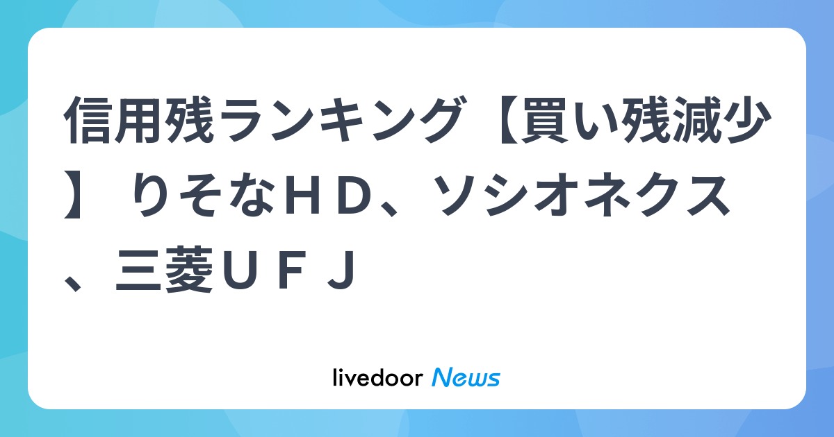 信用残ランキング【買い残減少】 りそなHD、ソシオネクス、三菱UFJ - ライブドアニュース