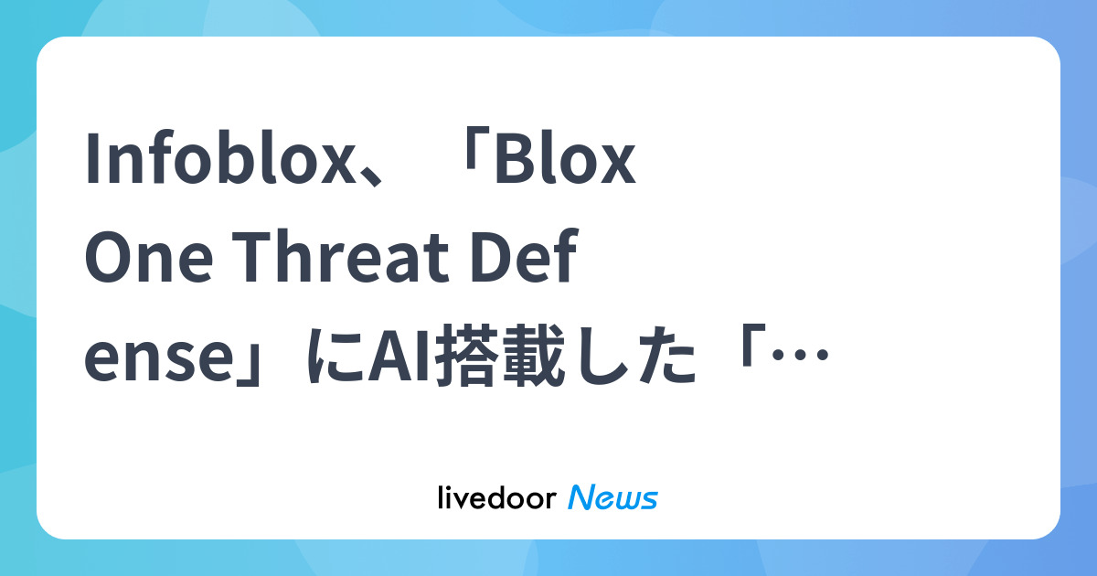 Infoblox、「BloxOne Threat Defense」にAI搭載した「SOC Insights」 (2024年2月19日掲載 ...