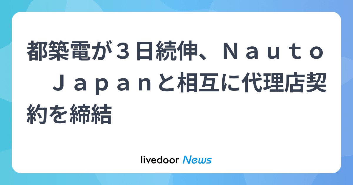 都築電が3日続伸、Nauto Japanと相互に代理店契約を締結 - ライブドアニュース