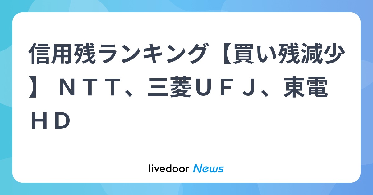 信用残ランキング【買い残減少】 NTT、三菱UFJ、東電HD - ライブドアニュース