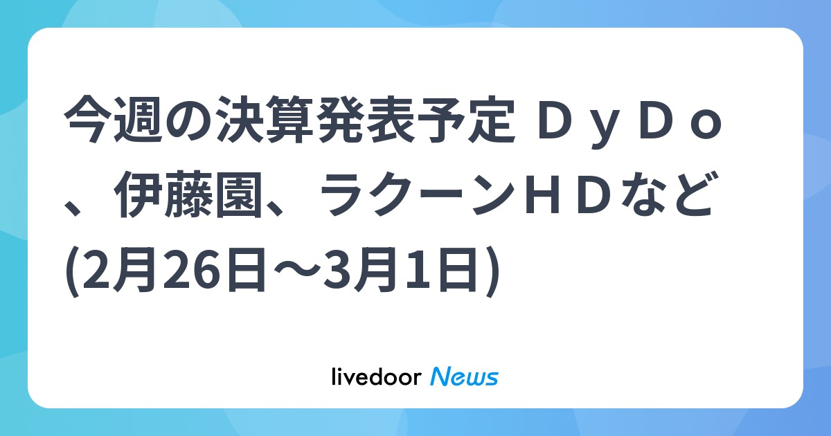 今週の決算発表予定 DyDo、伊藤園、ラクーンHDなど (2月26日～3月1日) - ライブドアニュース
