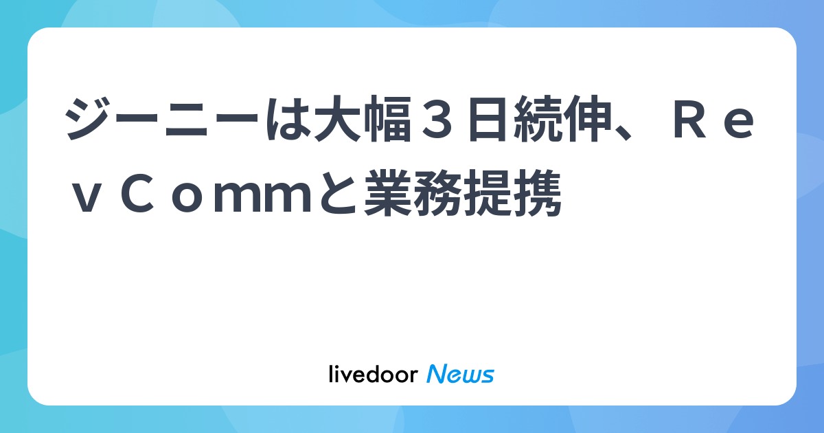 ジーニーは大幅3日続伸、RevCommと業務提携 - ライブドアニュース