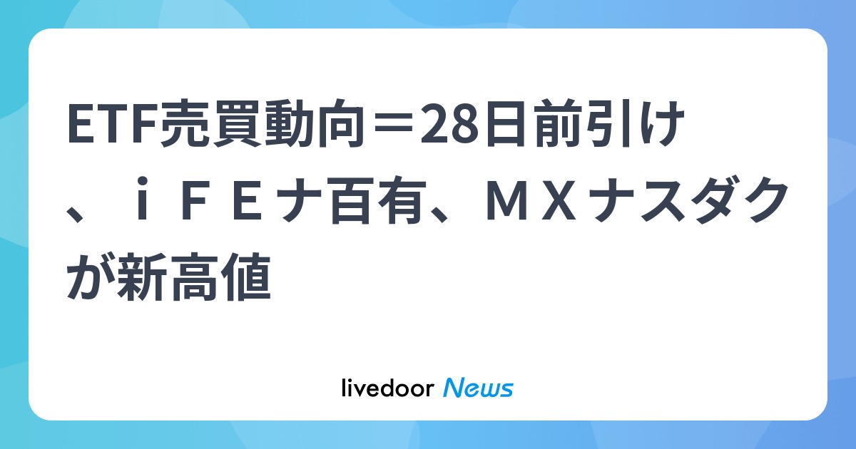 ETF売買動向＝28日前引け、iFEナ百有、MXナスダクが新高値 - ライブドアニュース