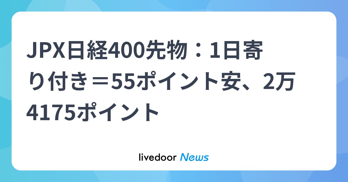 JPX日経400先物：1日寄り付き＝55ポイント安、2万4175ポイント - ライブドアニュース