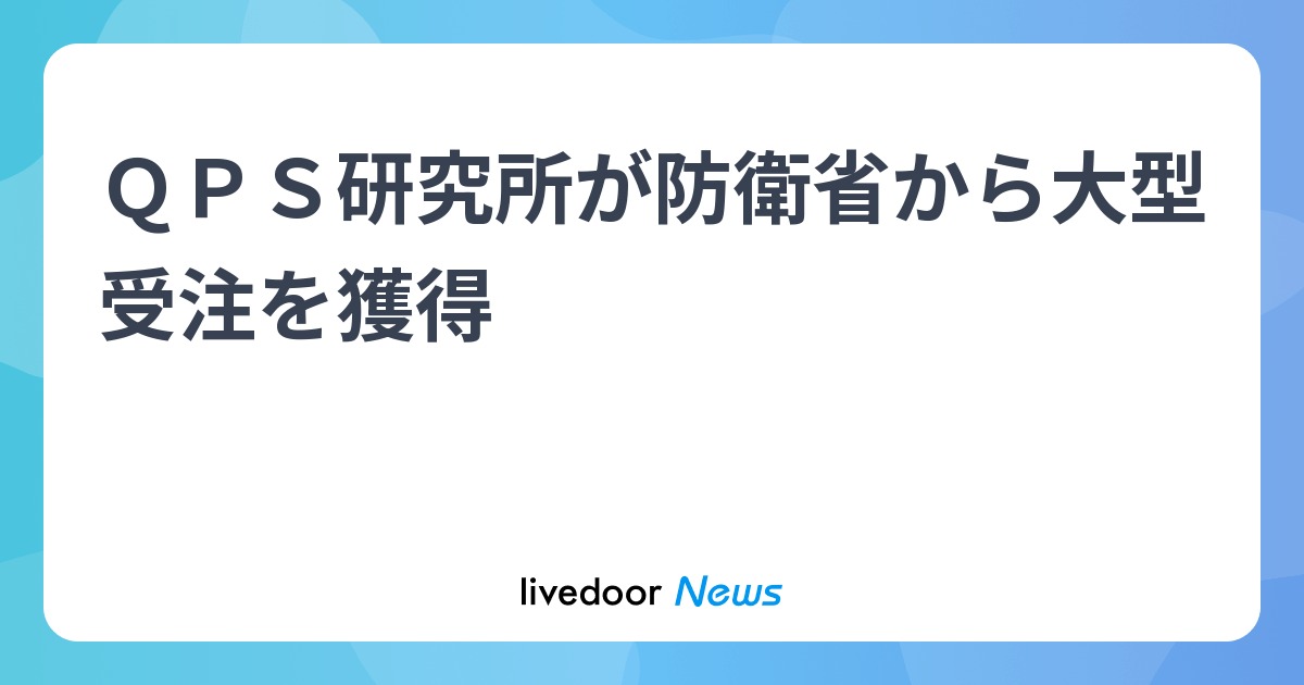 QPS研究所が防衛省から大型受注を獲得 - ライブドアニュース