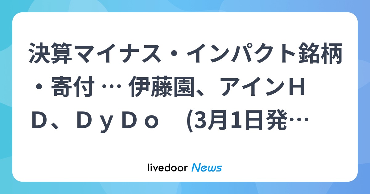 決算マイナス・インパクト銘柄・寄付 … 伊藤園、アインHD、DyDo (3月1日発表分) - ライブドアニュース