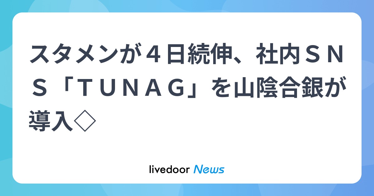 スタメンが4日続伸、社内SNS「TUNAG」を山陰合銀が導入 - ライブドアニュース