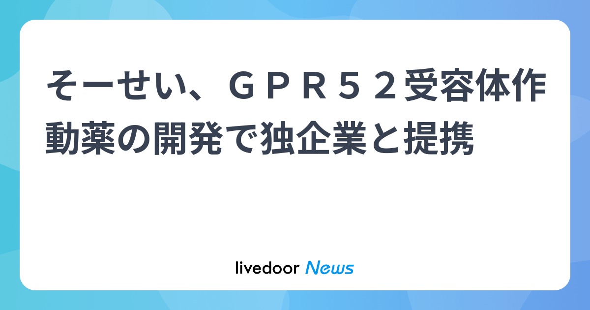 そーせい、GPR52受容体作動薬の開発で独企業と提携 - ライブドアニュース