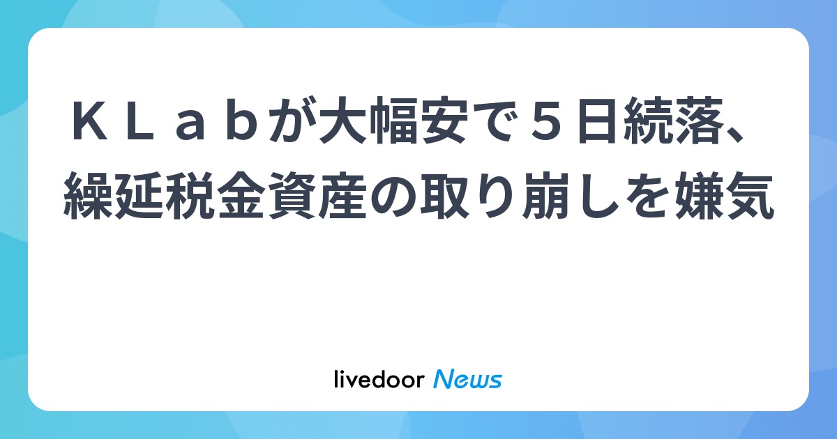 KLabが大幅安で5日続落、繰延税金資産の取り崩しを嫌気 - ライブドアニュース