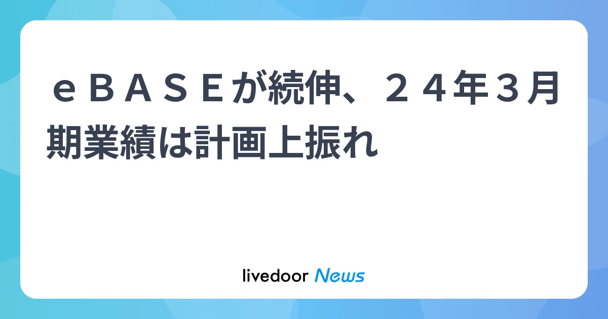 eBASEが続伸、24年3月期業績は計画上振れ - ライブドアニュース
