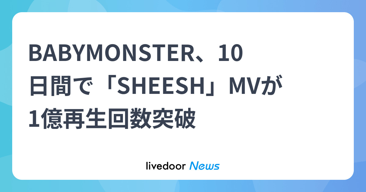 BABYMONSTER、10日間で「SHEESH」MVが1億再生回数突破 - ライブドアニュース