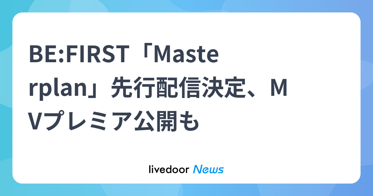 BE:FIRST「Masterplan」先行配信決定、MVプレミア公開も (2024年4月15日掲載) - ライブドアニュース