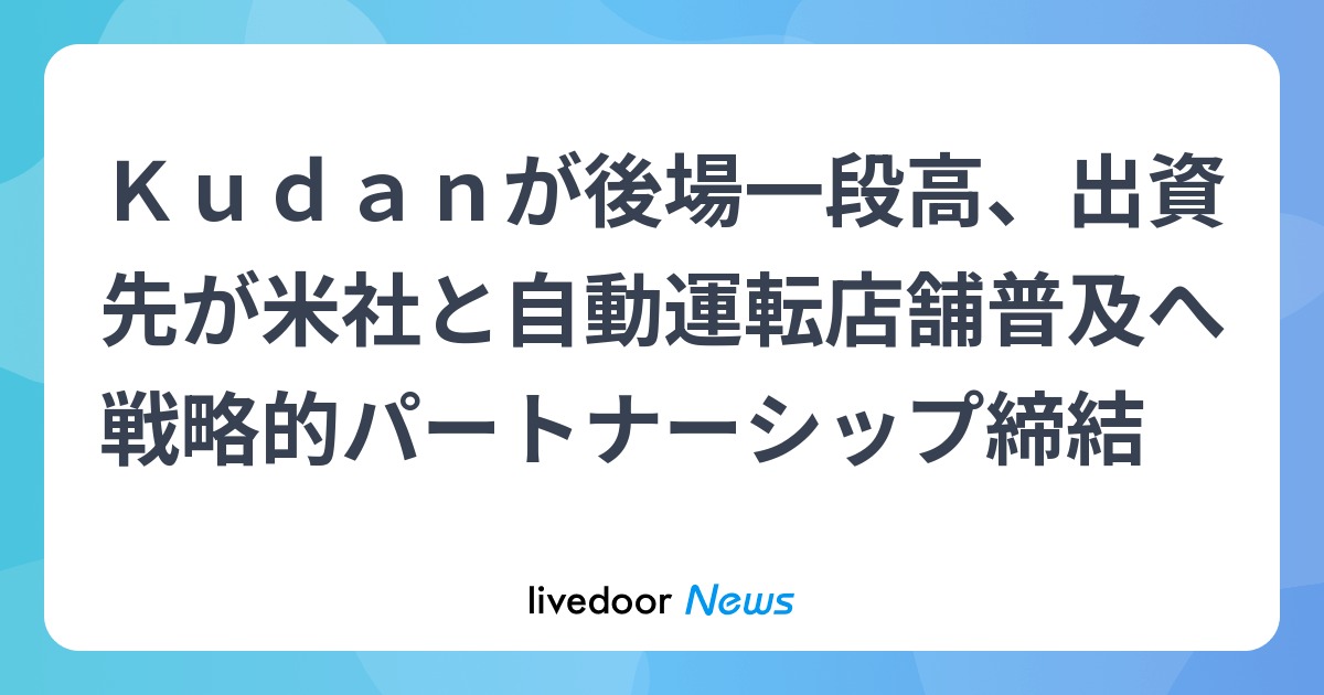 Kudanが後場一段高、出資先が米社と自動運転店舗普及へ戦略的パートナーシップ締結 - ライブドアニュース
