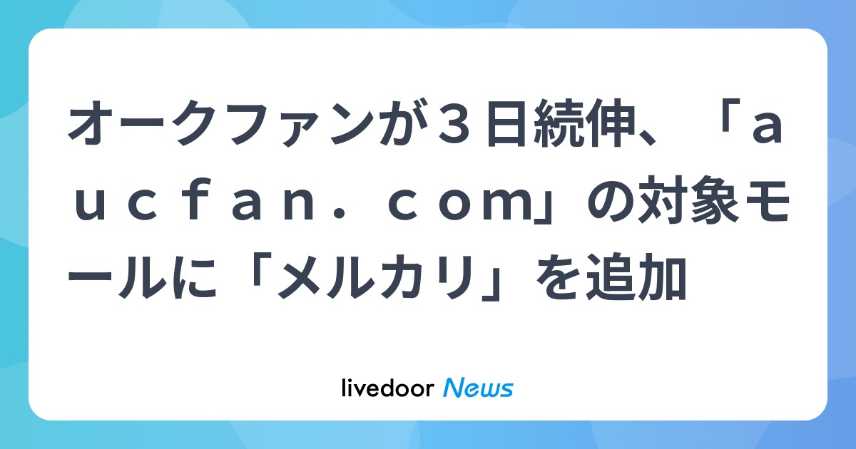 オークファンが3日続伸、「aucfan．com」の対象モールに「メルカリ」を追加 - ライブドアニュース